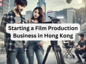 Starting a Film Production Business in Hong Kong: 4 Essential Steps for ...